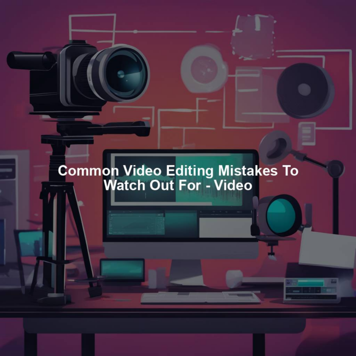 Common Video Editing Mistakes To Watch Out For – Video – DubbingKing